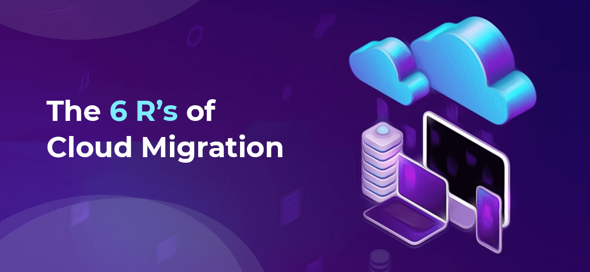 The 6 R’s of Cloud Migration