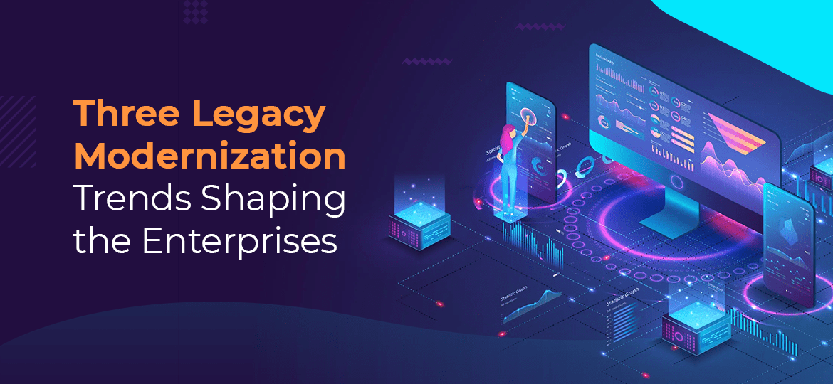 Three Legacy Modernization Trends Shaping the Enterprises Three Legacy Modernization Trends Shaping the Enterprises